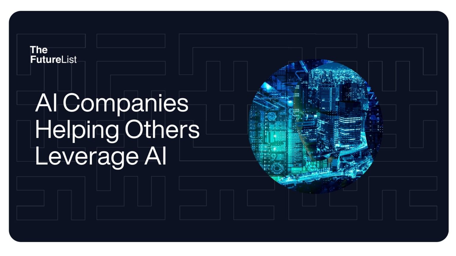AI Companies Helping Others Leverage AI - The FutureList - Step into the Future